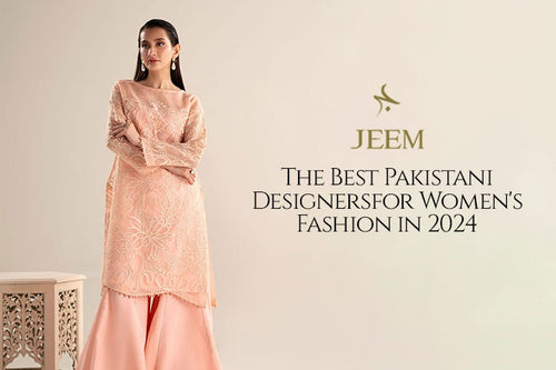 The Best Pakistani Designers for Women's Fashion in 2024