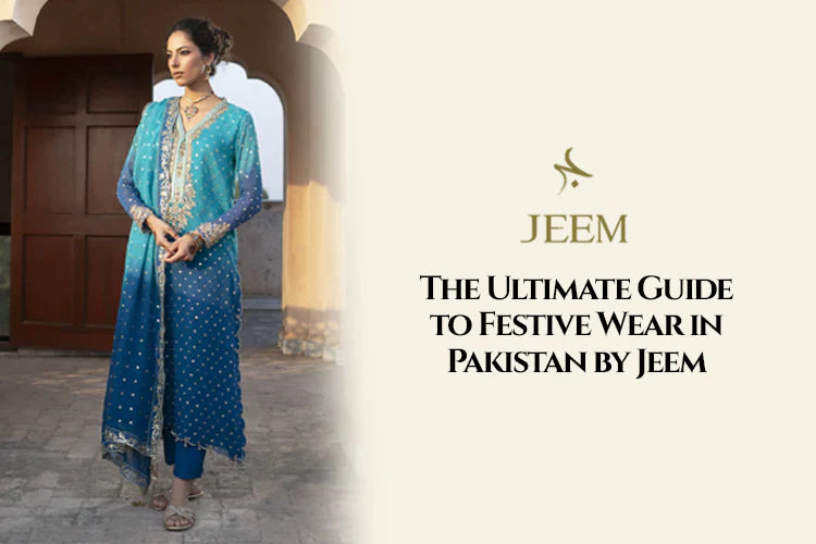 The Ultimate Guide to Festive Wear in Pakistan by Jeem